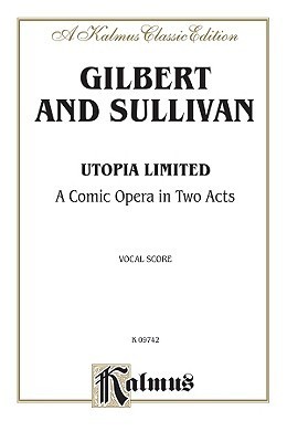 Utopia, Ltd.: English Language Edition, Vocal Score by W.S. Gilbert ...