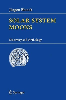 Solar System Moons: Discovery and Mythology by Jürgen Blunck | Goodreads