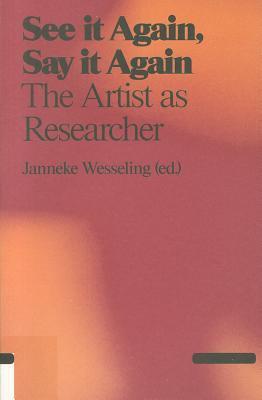 See It Again, Say It Again: The Artist as Researcher by Janneke ...