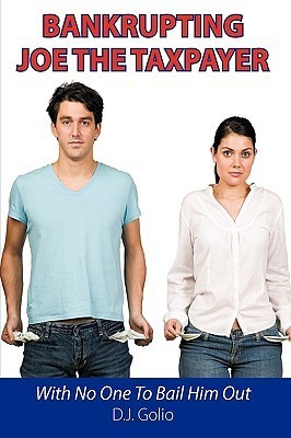 Bankrupting Joe The Taxpayer: With No One To Bail Him Out by D.J. Golio ...