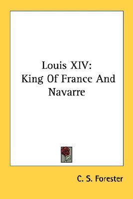 Louis XIV: King Of France And Navarre by C.S. Forester | Goodreads