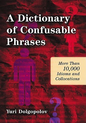 A Dictionary of Confusable Phrases: More Than 10,000 Idioms and ...