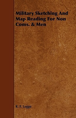 Military Sketching and Map Reading for Non Coms. & Men by R. F. Legge ...