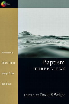 Baptism: Three Views by David F. Wright | Goodreads