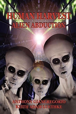 Human Harvest: Alien Abduction by Anthony Giangregorio | Goodreads