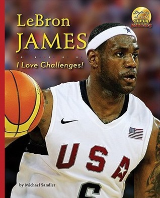 Lebron James: I Love Challenges! by Michael Sandler | Goodreads