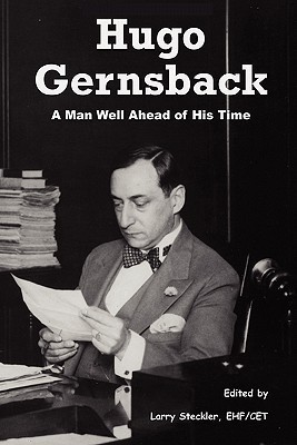 Hugo Gernsback: A Man Well Ahead of His Time by Larry Steckler | Goodreads