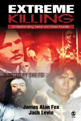 Extreme Killing: Understanding Serial and Mass Murder by James Alan Fox ...