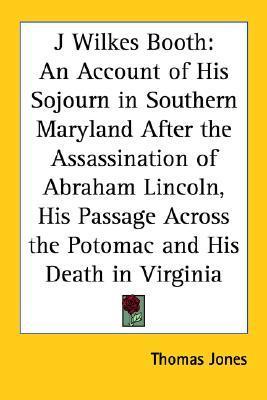 J Wilkes Booth: An Account of His Sojourn in Southern Maryland After ...