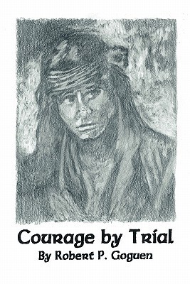 Courage by Trial by Robert P. Goguen | Goodreads