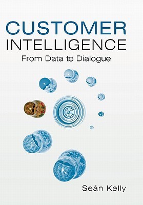 Customer Intelligence: From Data to Dialogue by Sean Kelly | Goodreads