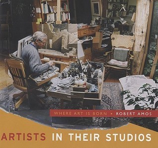 Artists in Their Studios: Where Art Is Born by Robert Amos | Goodreads