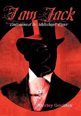 I Am Jack: Confessions of the Whitechapel Ripper by Shirley Goulden ...