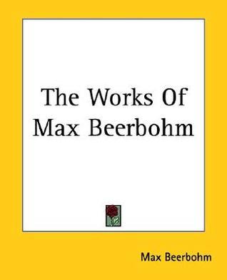 The Works Of Max Beerbohm by Max Beerbohm | Goodreads