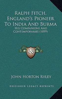 Ralph Fitch, England's Pioneer To India And Burma: His Companions And ...