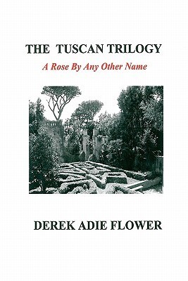 The Tuscan Trilogy: A Rose By Any Other Name by Derek Adie Flower ...