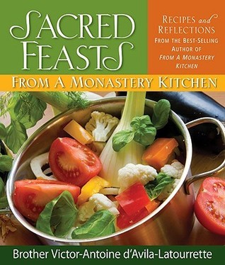Sacred Feasts: From a Monastery Kitchen: From a Monastery Kitchen by Victor-Antoine D'Avila ...