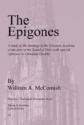 The Epigones: A Study of the Theology of the Genevan Academy at the ...