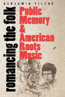 Romancing the Folk: Public Memory and American Roots Music by Benjamin ...