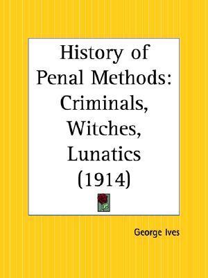 History of Penal Methods: Criminals, Witches, Lunatics by George Ives ...
