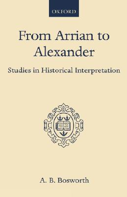 From Arrian to Alexander: Studies in Historical Interpretation by ...