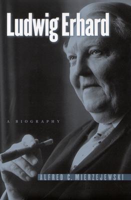 Ludwig Erhard: A Biography by Alfred C. Mierzejewski | Goodreads