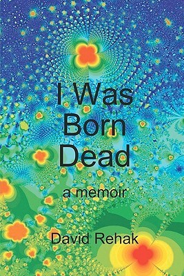 I Was Born Dead: A Memoir by David Rehak | Goodreads