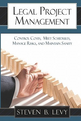 Legal Project Management: Control Costs, Meet Schedules, Manage Risks ...