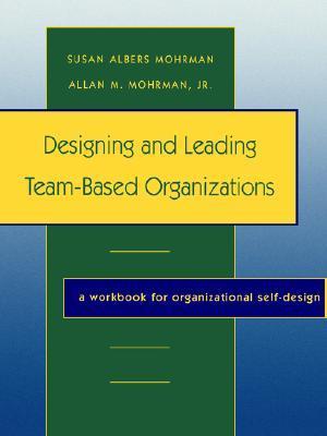 Designing and Leading Team-Based Organizations: A Workbook for ...