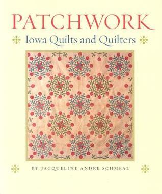 Patchwork: Iowa Quilts and Quilters by Jacqueline Andre Schmeal | Goodreads