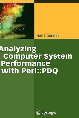 Analyzing Computer Systems Performance: With Perl: PDQ by Neil J. Gunther | Goodreads