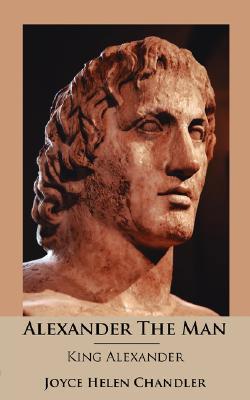 Alexander The Man: King Alexander by Joyce Helen Chandler | Goodreads