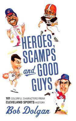 Heroes, Scamps, and Good Guys: 101 Colorful Characters from Cleveland Sports History by Bob ...