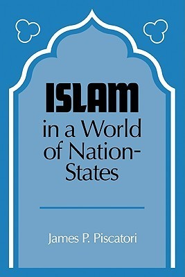 Islam in a World of Nation-States by James P. Piscatori | Goodreads