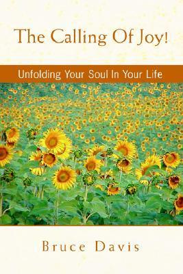The Calling Of Joy!: Unfolding Your Soul In Your Life by Bruce Davis ...