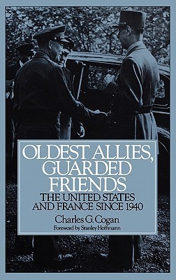 Oldest Allies, Guarded Friends: The United States and France Since 1940 ...