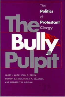 The Bully Pulpit: The Politics of Protestant Clergy by James L. Guth ...
