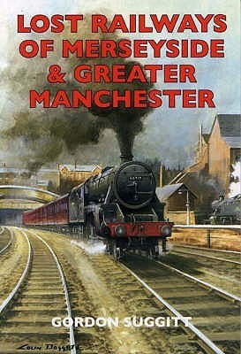 Lost Railways of Merseyside and Greater Manchester by Gordon Suggitt ...