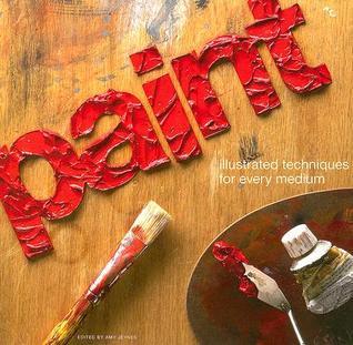 Paint: Illustrated Techniques for Every Medium by Amy Jeynes | Goodreads