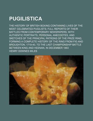 Pugilistica (Volume 3); The History of British Boxing Containing Lives ...