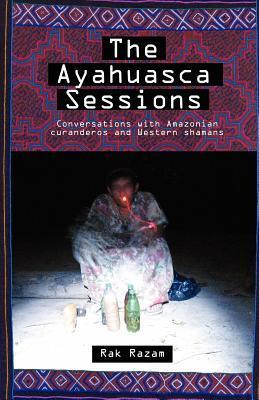 The Ayahuasca Sessions: Conversations with Amazonian Curanderos and ...