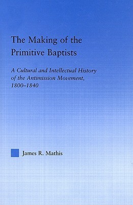 The Making of the Primitive Baptists: A Cultural and Intellectual ...