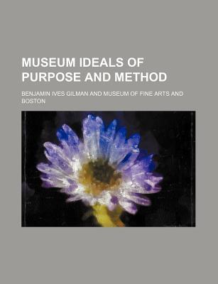 Museum Ideals of Purpose and Method by Benjamin Ives Gilman | Goodreads