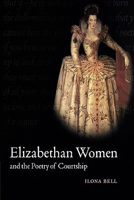 Elizabethan Women and the Poetry of Courtship by Ilona Bell | Goodreads