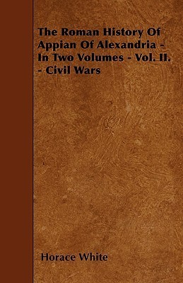 The Roman History Of Appian Of Alexandria - In Two Volumes - Vol. II. - Civil Wars by Horace ...