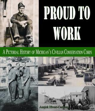 Proud to Work: A Pictorial History of Michigan's Civilian Conservation ...