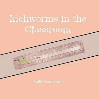 Inchworms in the Classroom by Kathy Ann Beach | Goodreads