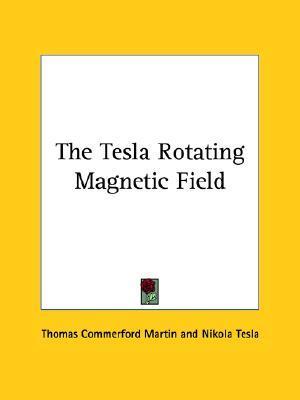 The Tesla Rotating Magnetic Field by Thomas Commerford Martin | Goodreads
