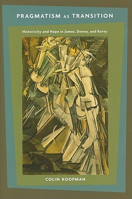 Pragmatism as Transition: Historicity and Hope in James, Dewey, and ...