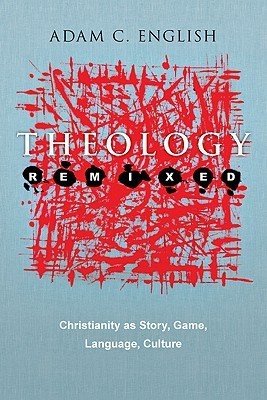 Theology Remixed: Christianity as Story, Game, Language, Culture by ...